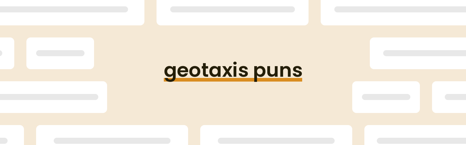 Geotaxis Puns - Best Geotaxis Puns for 2024