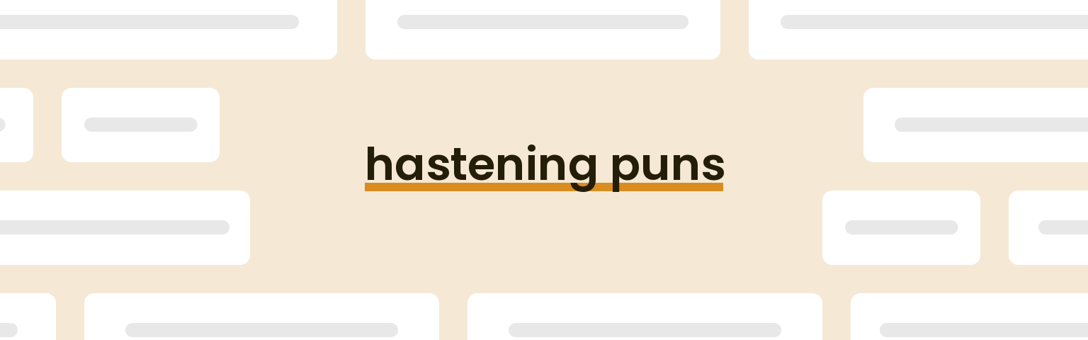 Hastening Puns - Best Hastening Puns for 2024