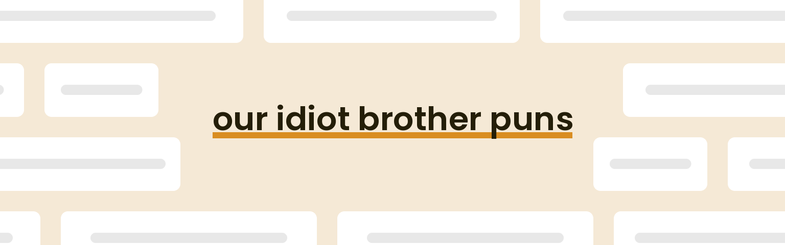Our Idiot Brother Puns - Best Our Idiot Brother Puns for 2024